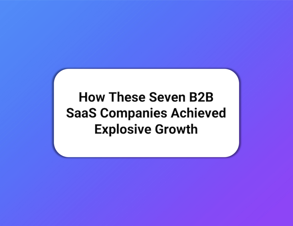 How These Seven B2B SaaS Companies Achieved Explosive Growth - SaaS Weekly
